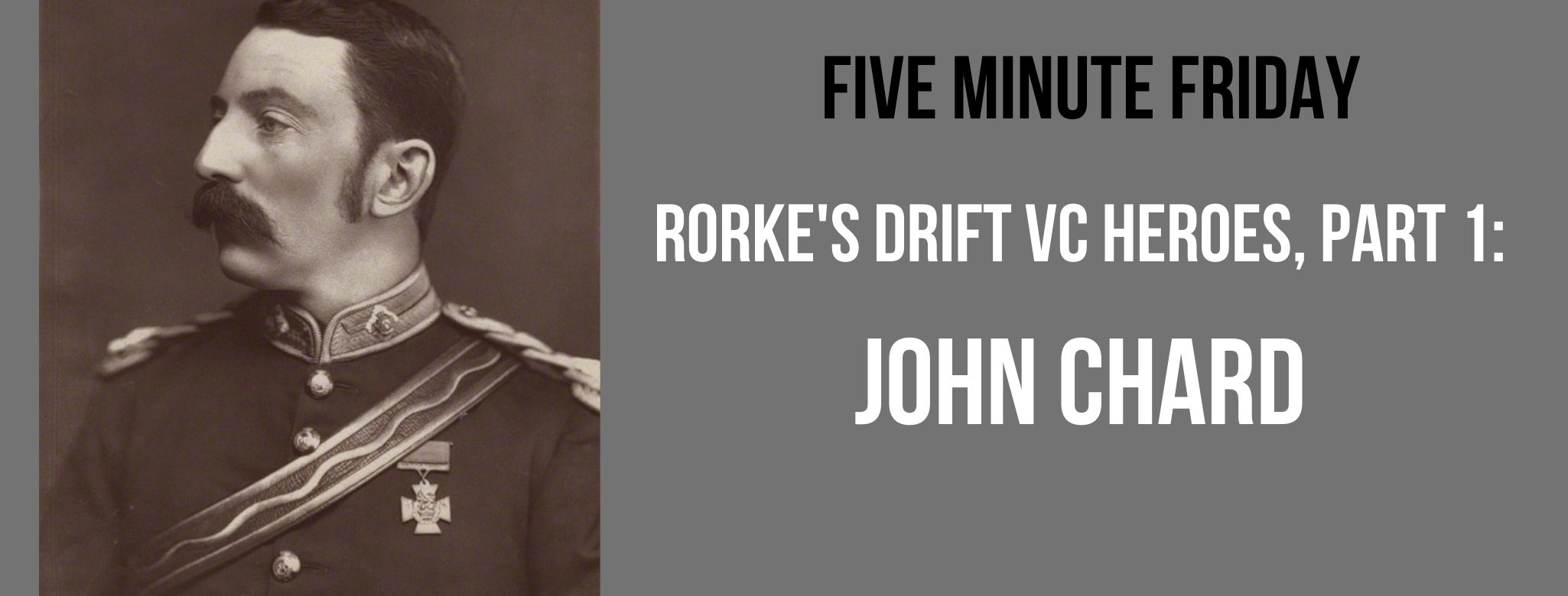 The VC Heroes of Rorke’s Drift, Part 1: John Chard